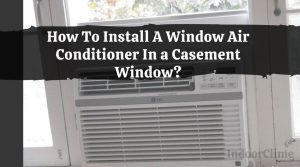 How To Install A Window Air Conditioner In a Casement Window? - IndoorClime