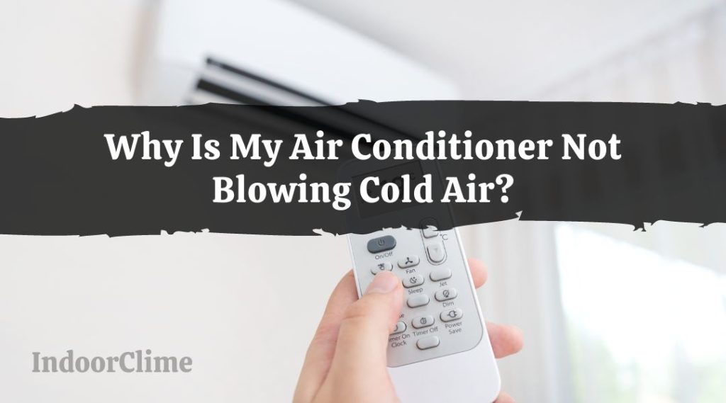 Why Is My Air Conditioner Not Blowing Cold Air? - IndoorClime