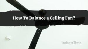 How To Balance a Ceiling Fan? - IndoorClime